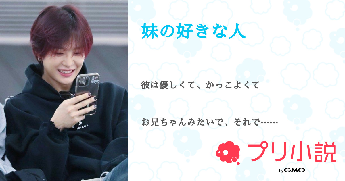 妹の好きな人 全2話 【連載中】（うさまる🐇さんの夢小説） 無料スマホ夢小説ならプリ小説 Bygmo